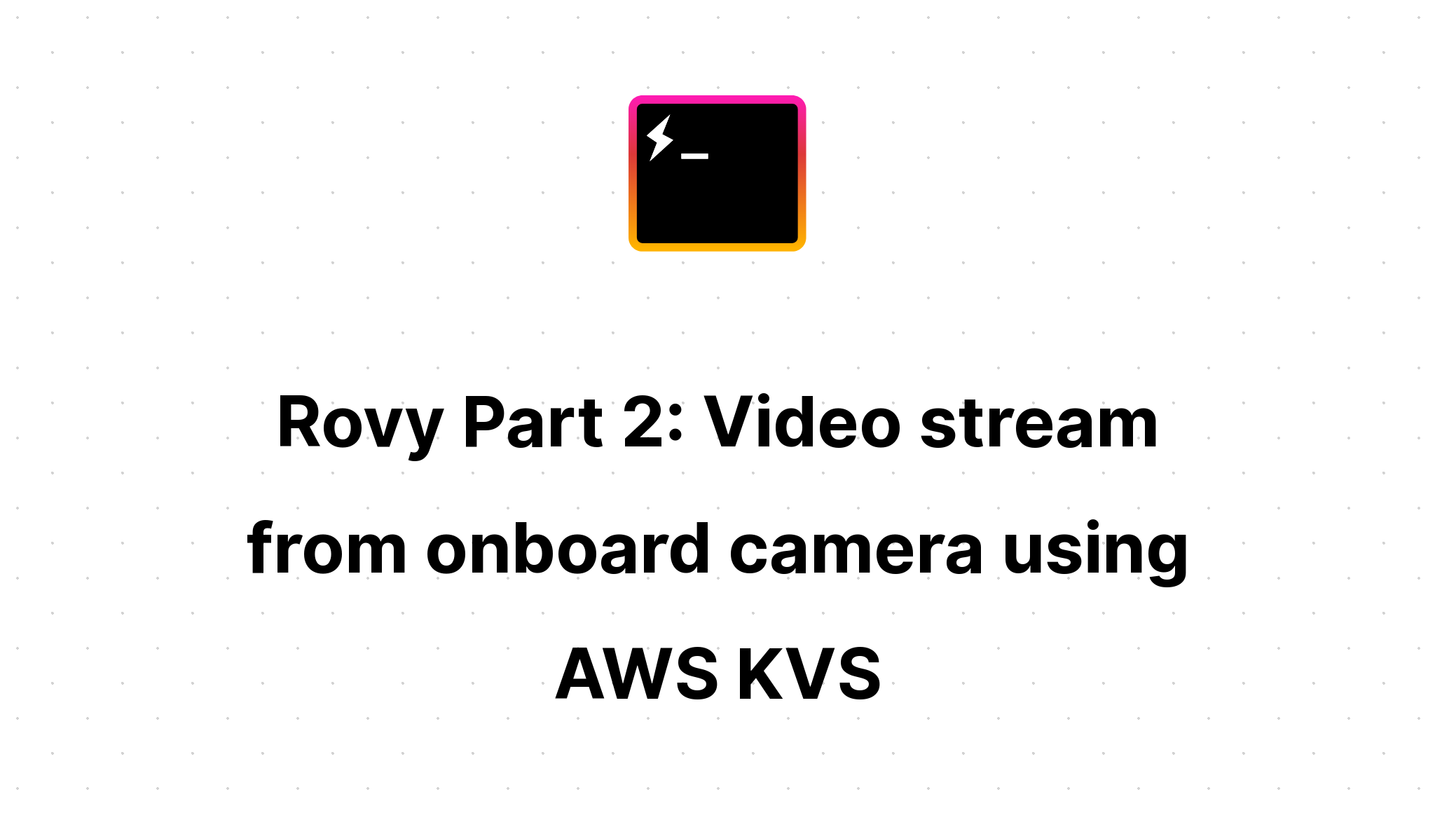 Rovy Part 2: Video stream from onboard camera using AWS KVS - Vince Elizaga Rovy Part 2: Video stream from onboard camera using AWS KVS - Vince Elizaga